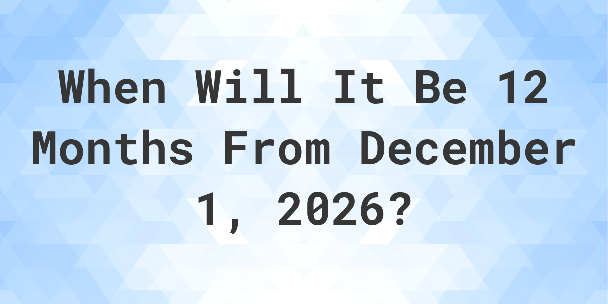 What is 12 Months From December 1, 2026? - Calculatio