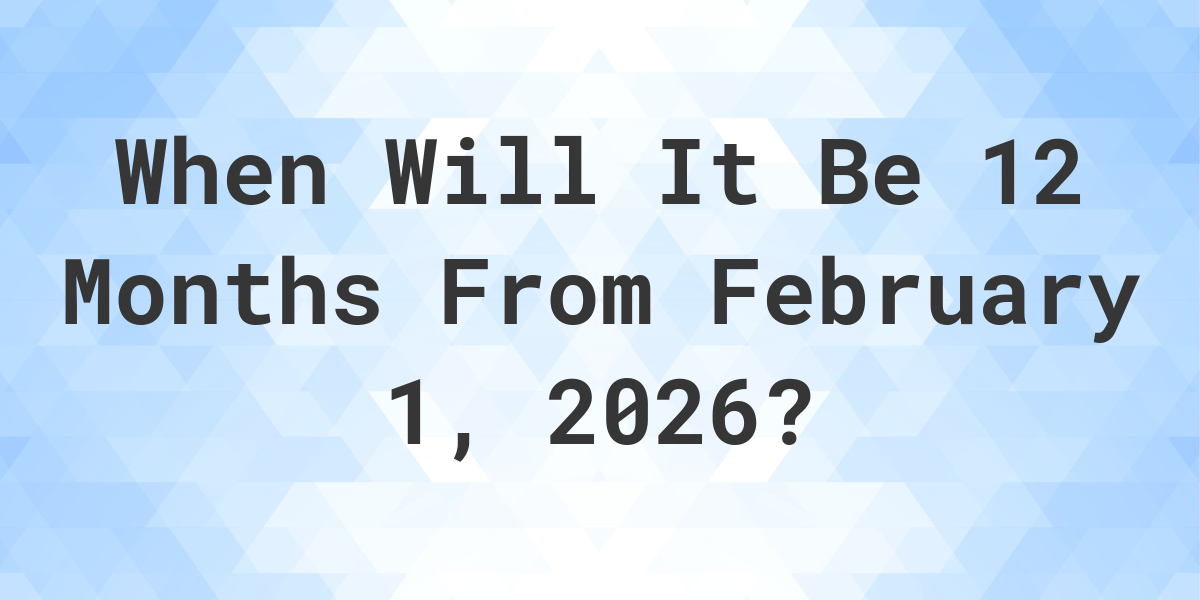 What is 12 Months From February 1, 2025? - Calculatio