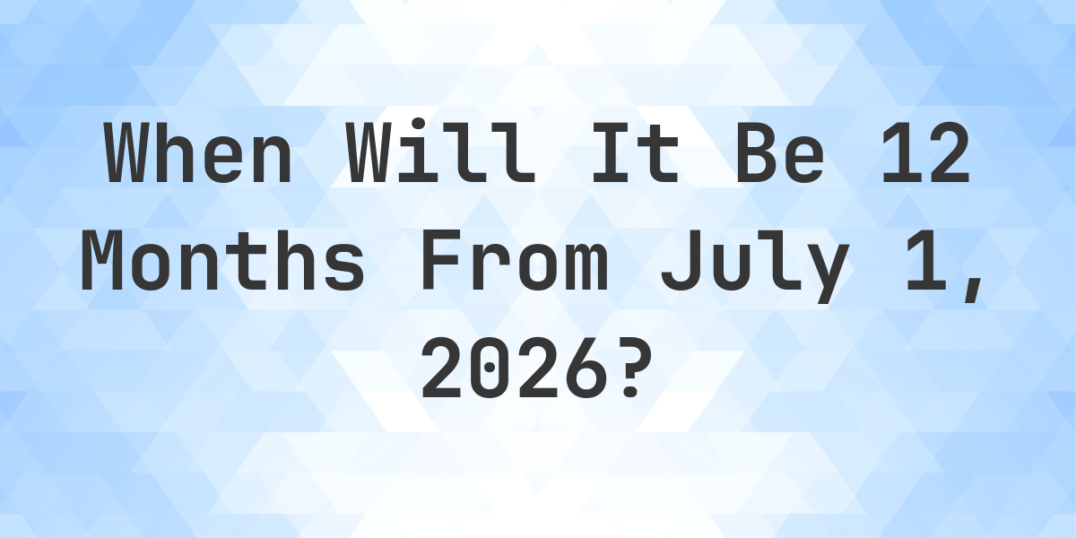 What is 12 Months From July 1, 2026? - Calculatio