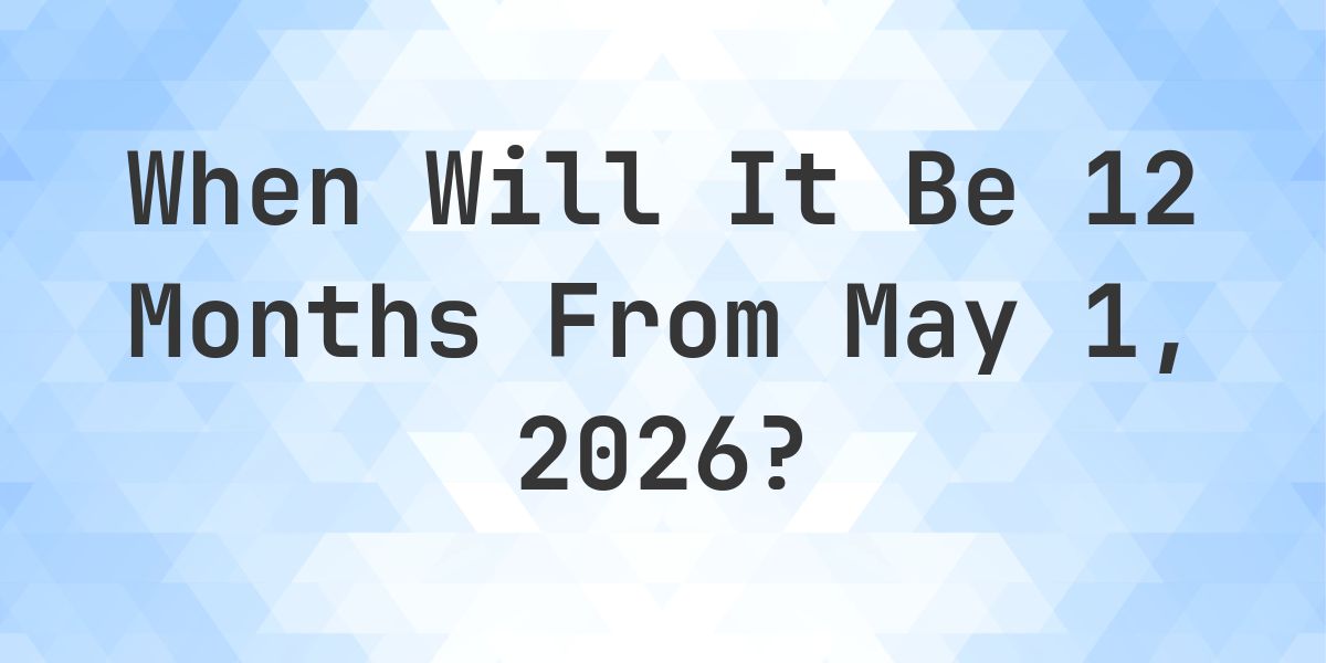 What is 12 Months From May 1, 2026? - Calculatio