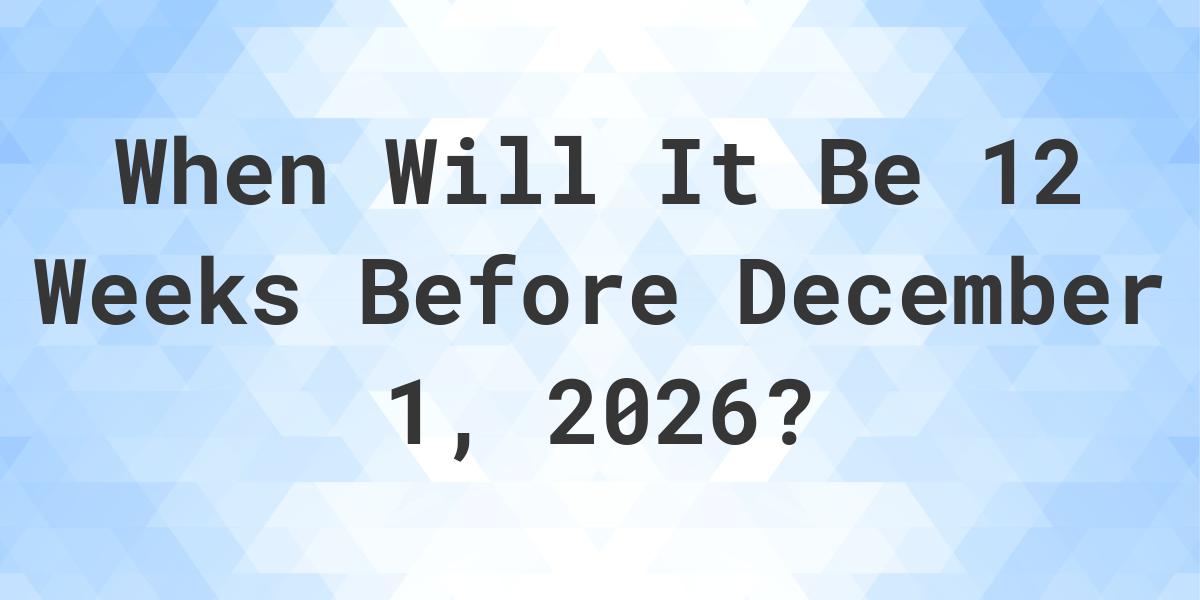 What is 12 Weeks Before December 1, 2026? - Calculatio