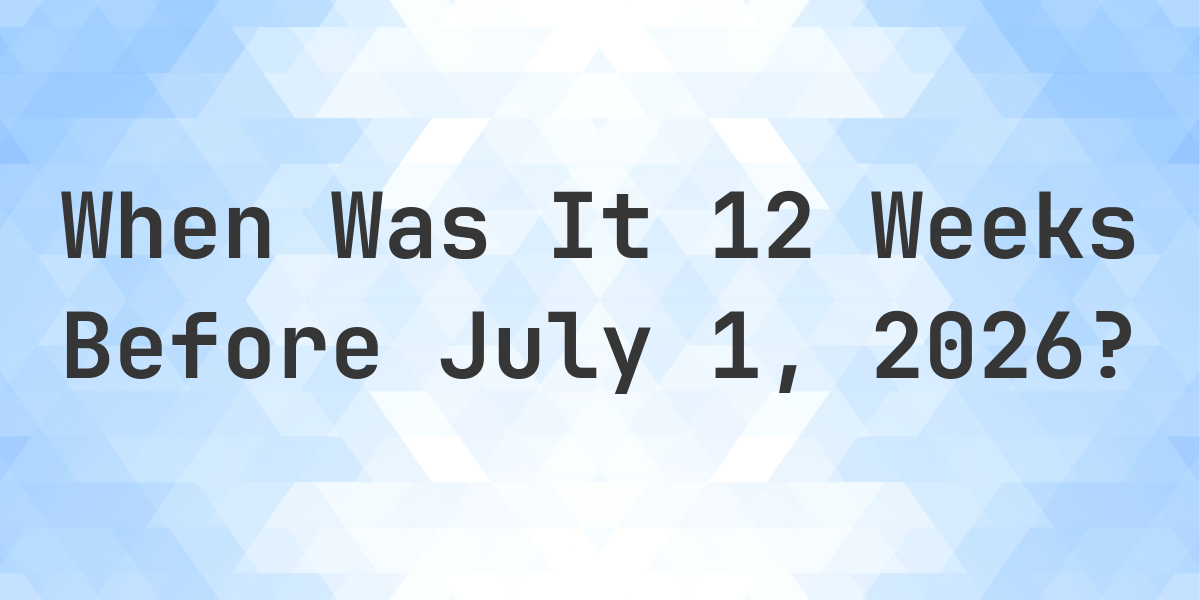 What Day Was It 12 Weeks Before July 1, 2026? - Calculatio
