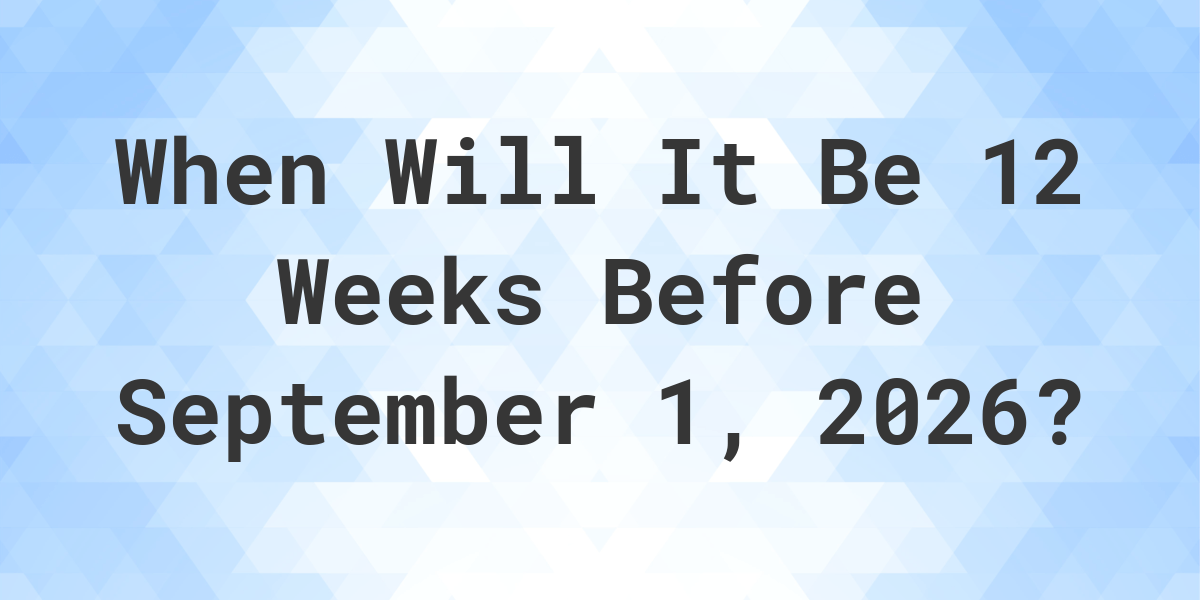 What is 12 Weeks Before September 1, 2026? - Calculatio