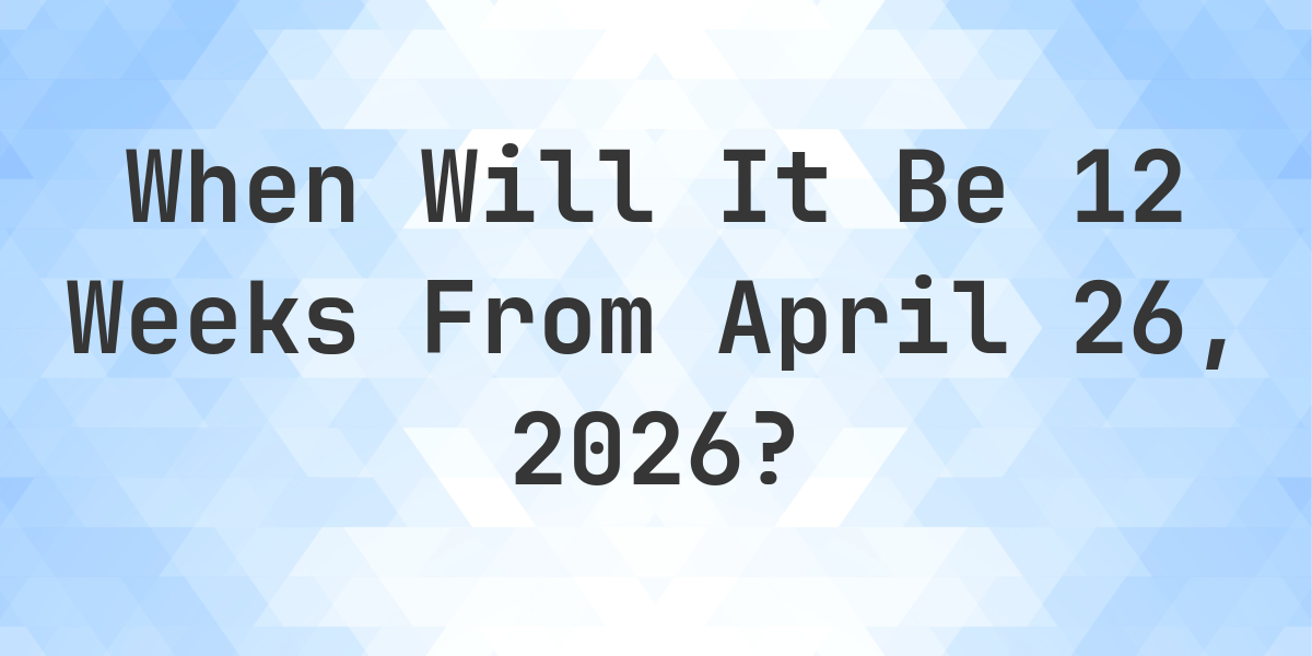 What is 12 Weeks From April 26, 2026? - Calculatio