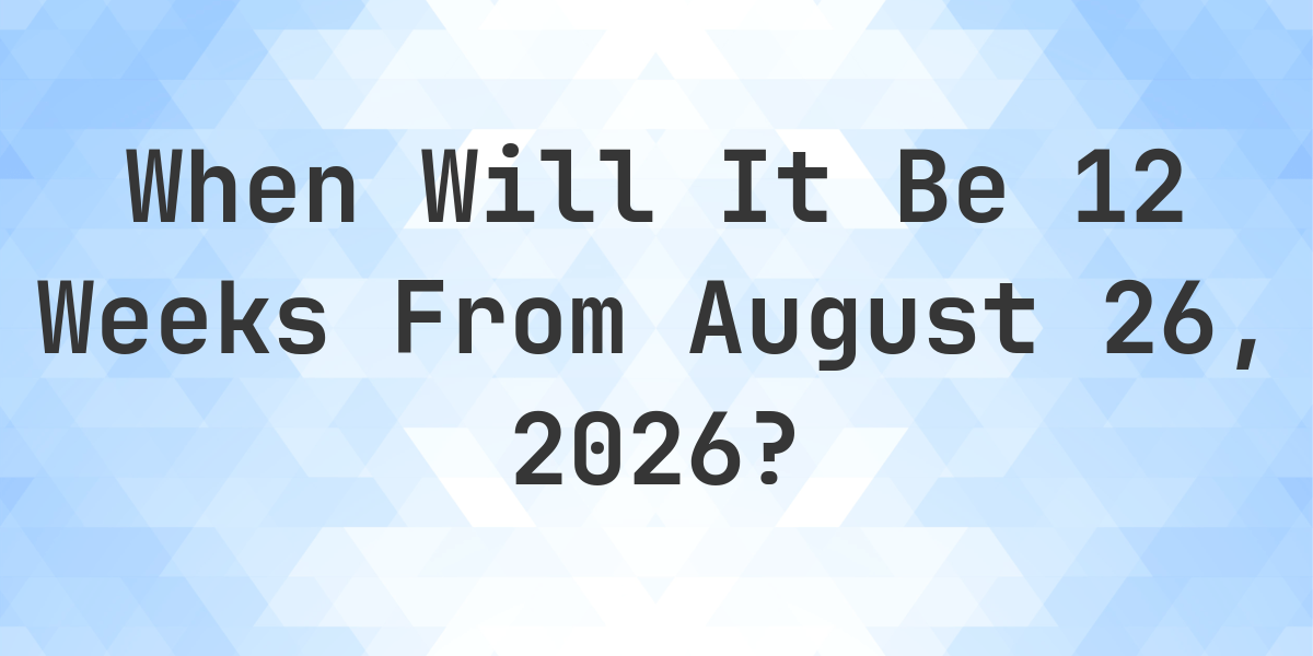 What is 12 Weeks From August 26, 2026? - Calculatio