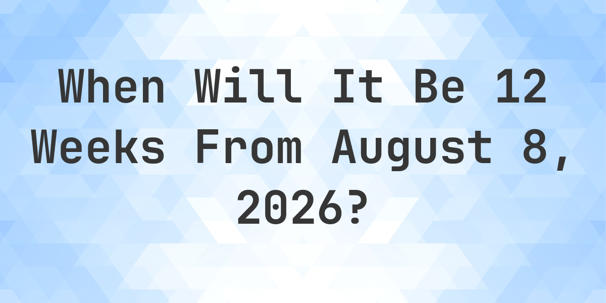 What is 12 Weeks From August 8, 2026? - Calculatio