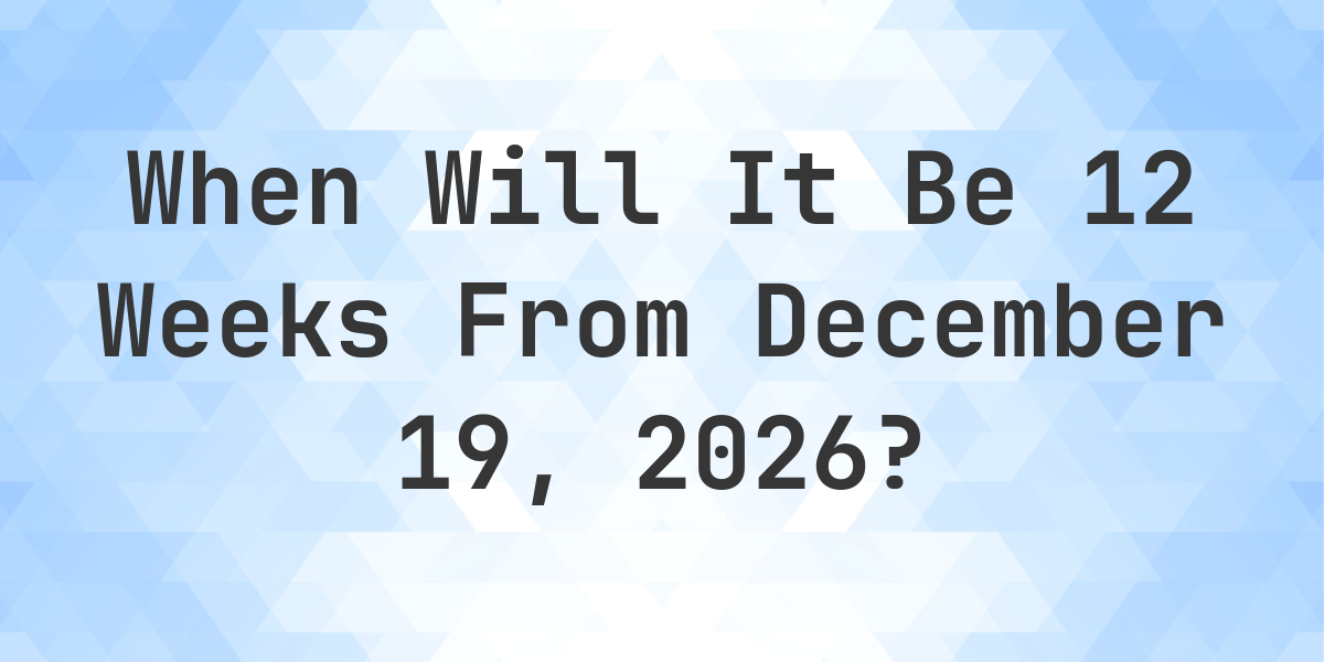 What is 12 Weeks From December 19, 2026? - Calculatio