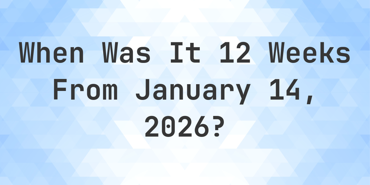 What Day Was It 12 Weeks From January 14, 2026? - Calculatio