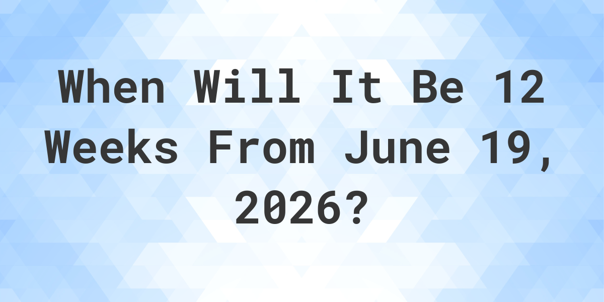 What is 12 Weeks From June 19, 2026? - Calculatio