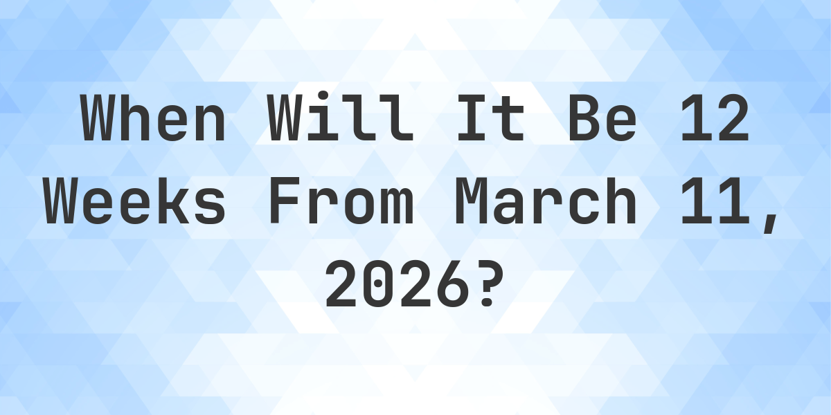 What is 12 Weeks From March 11, 2026? - Calculatio