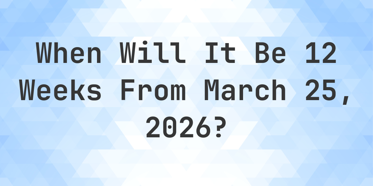 What is 12 Weeks From March 25, 2026? - Calculatio