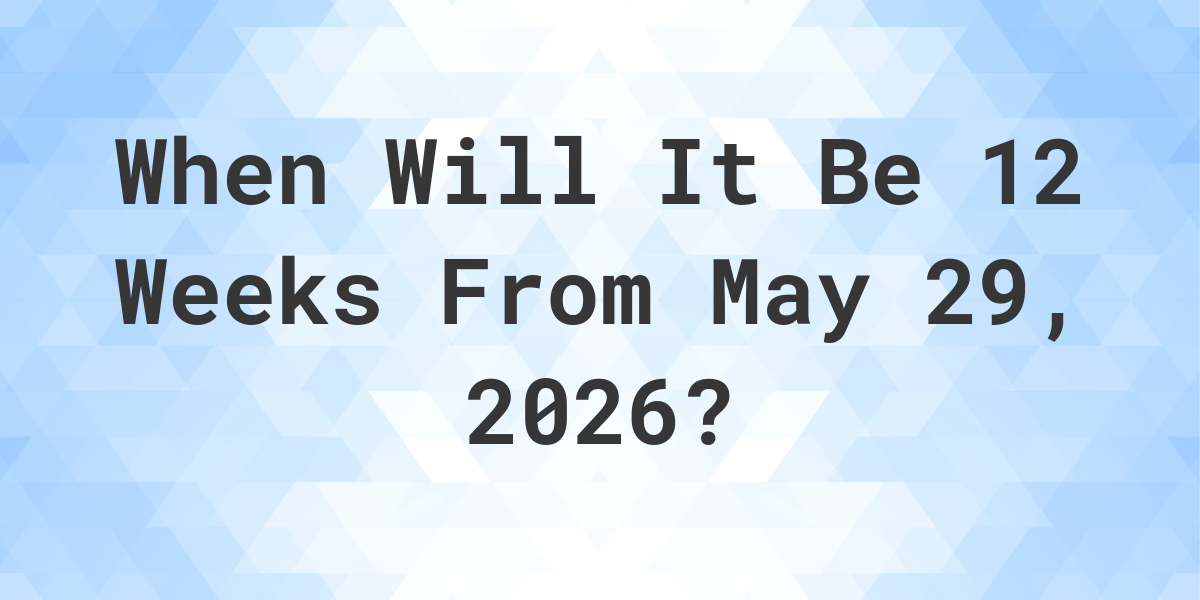 What is 12 Weeks From May 29, 2026? - Calculatio