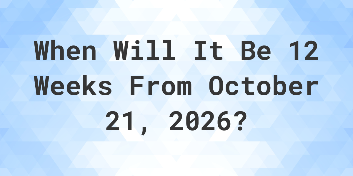 What is 12 Weeks From October 21, 2025? - Calculatio