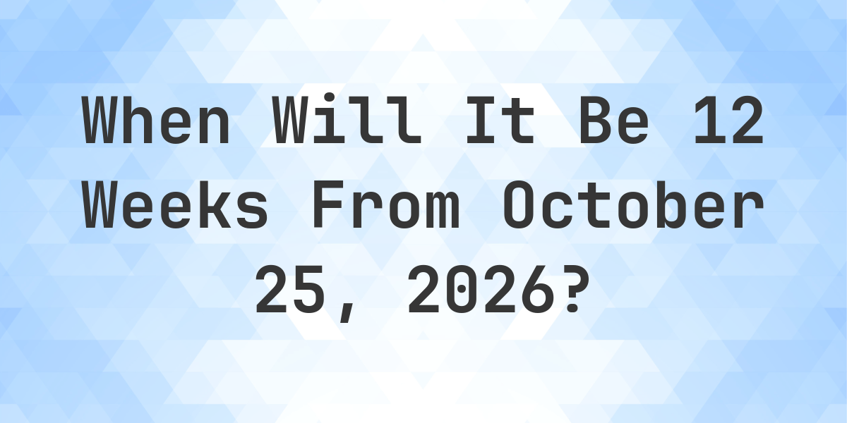 What is 12 Weeks From October 25, 2026? - Calculatio