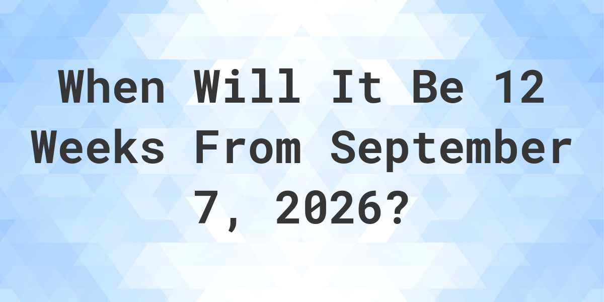 What Day Was It 12 Weeks From September 7, 2025? - Calculatio