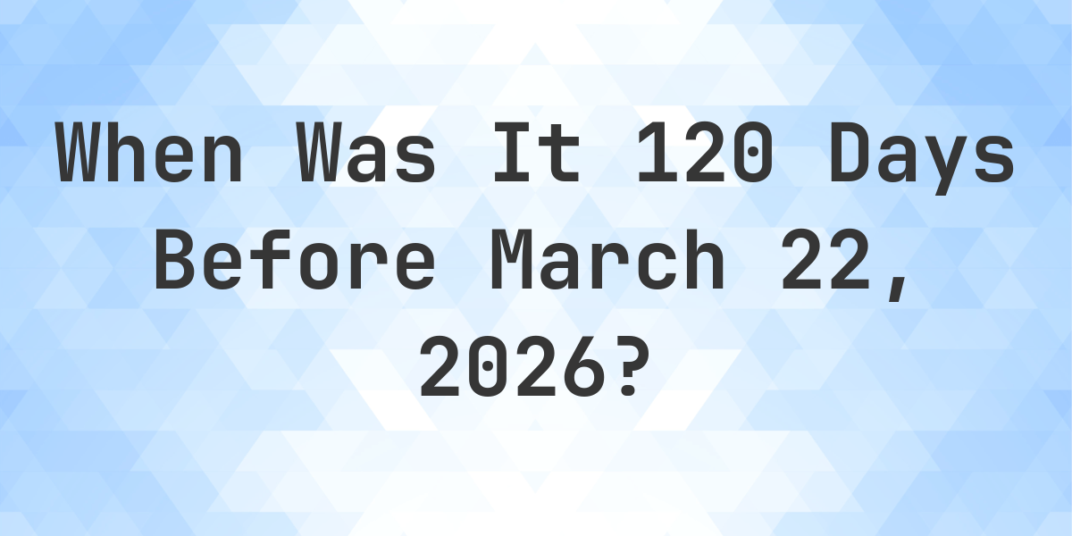 What Day Was It 120 Days Before March 22, 2026? - Calculatio