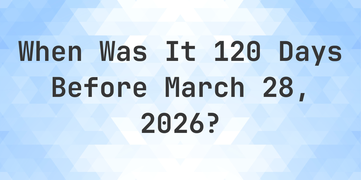 What Day Was It 120 Days Before March 28, 2026? - Calculatio