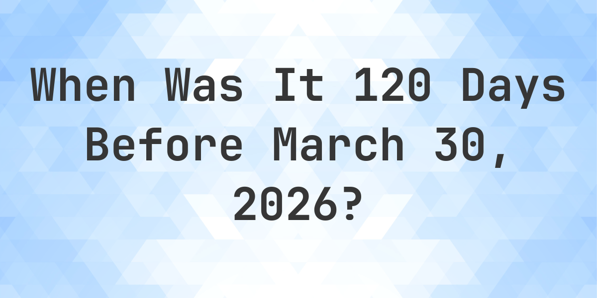What Day Was It 120 Days Before March 30, 2026? - Calculatio