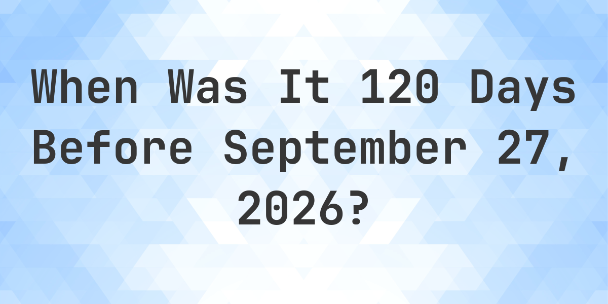 What is 120 Days Before September 27, 2026? - Calculatio