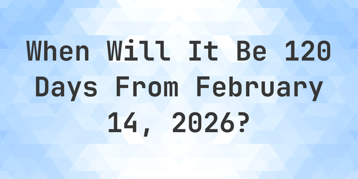 What is 120 Days From February 14, 2026? - Calculatio