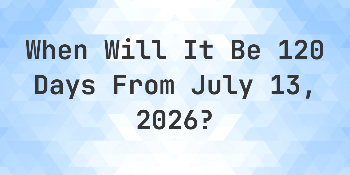 What is 120 Days From July 13, 2026? - Calculatio