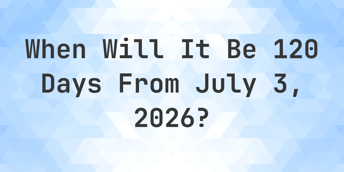 What is 120 Days From July 3, 2026? - Calculatio