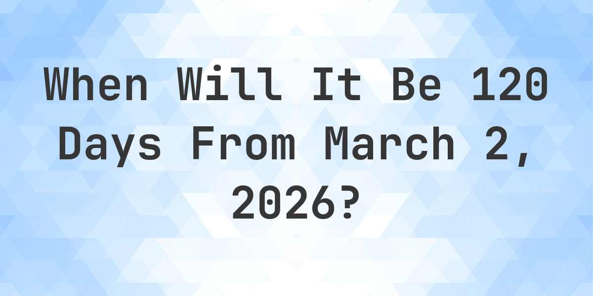 What is 120 Days From March 2, 2026? - Calculatio
