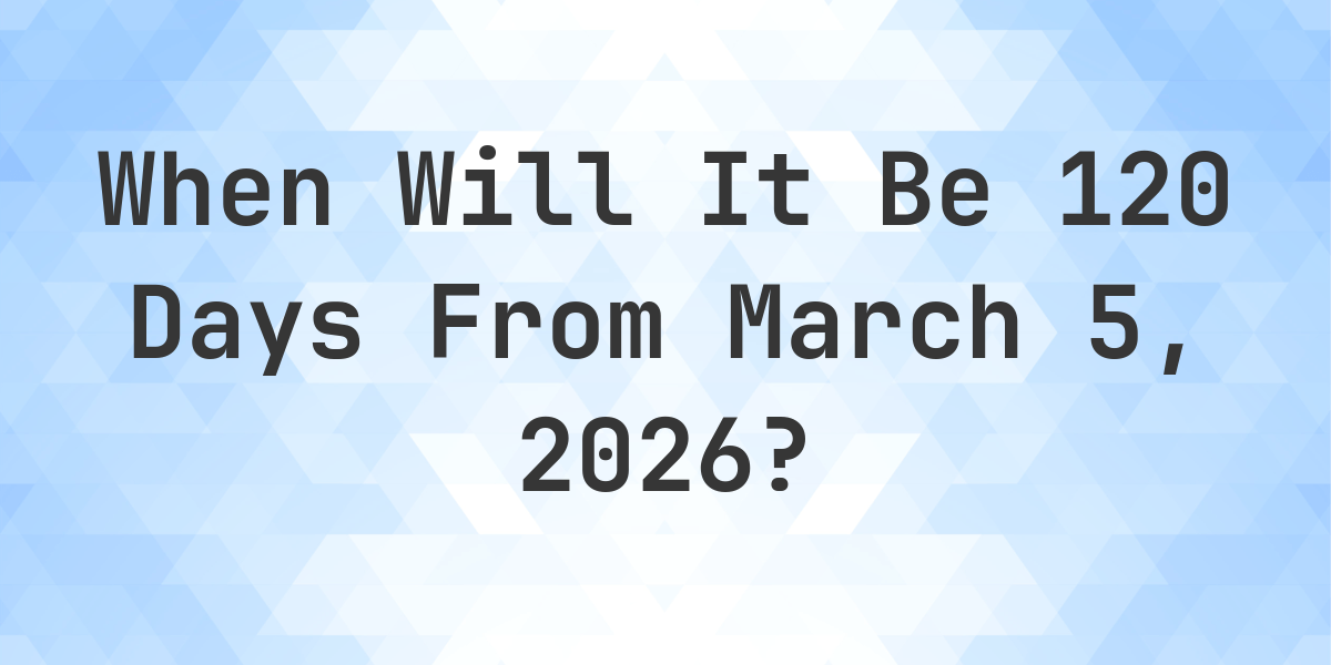 What is 120 Days From March 5, 2026? - Calculatio