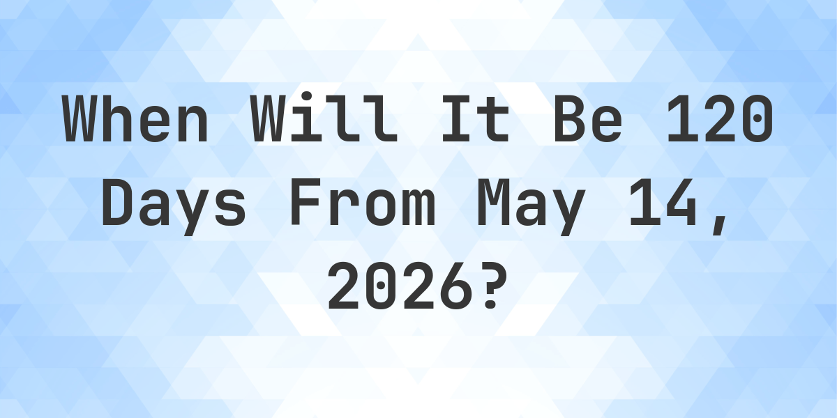 What is 120 Days From May 14, 2026? - Calculatio