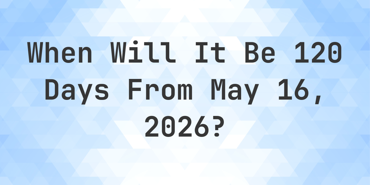 What is 120 Days From May 16, 2026? - Calculatio