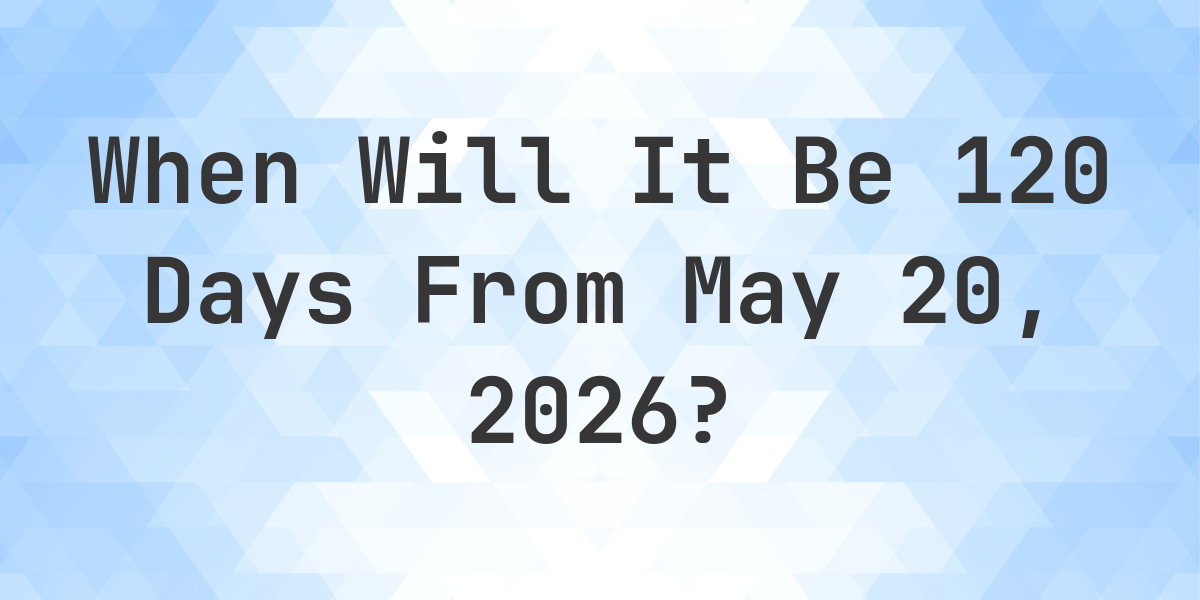 What is 120 Days From May 20, 2026? - Calculatio