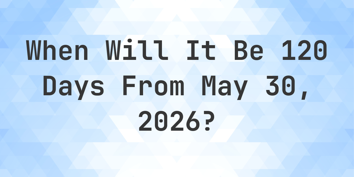What is 120 Days From May 30, 2026? - Calculatio