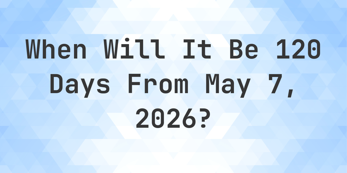 What is 120 Days From May 7, 2026? - Calculatio