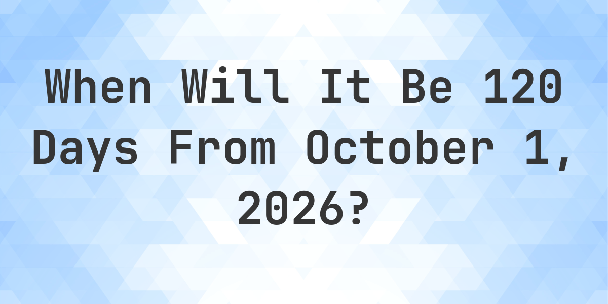 What is 120 Days From October 1, 2026? - Calculatio