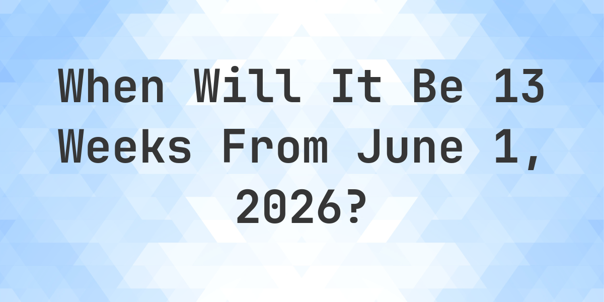 What is 13 Weeks From June 1, 2026? - Calculatio