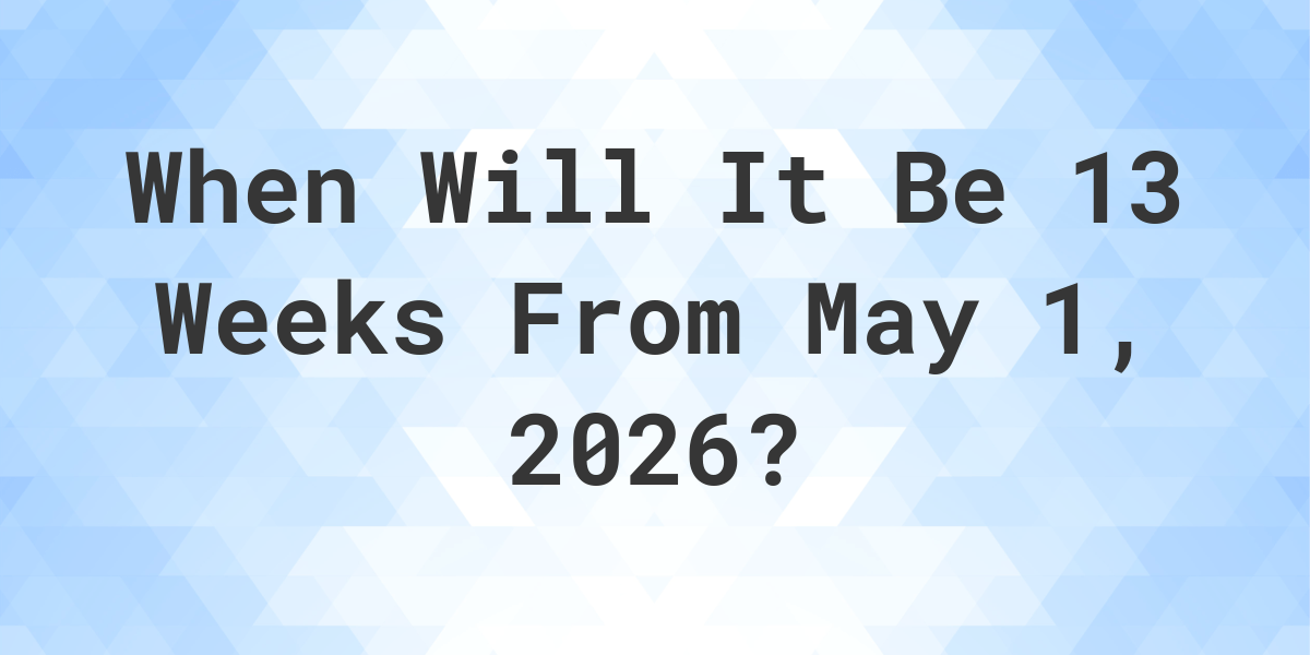 What is 13 Weeks From May 1, 2026? - Calculatio