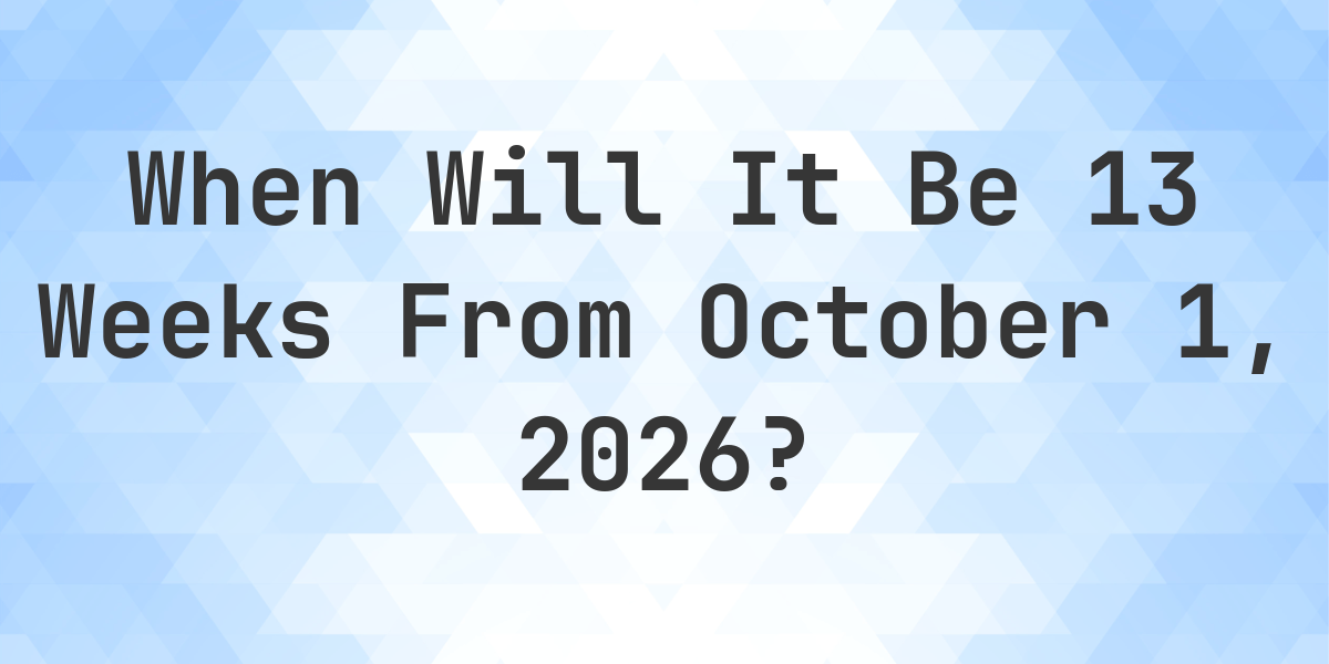 What is 13 Weeks From October 1, 2026? - Calculatio