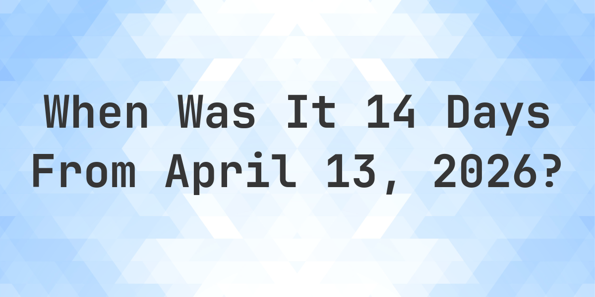 What Day Was It 14 Days From April 13, 2026? - Calculatio