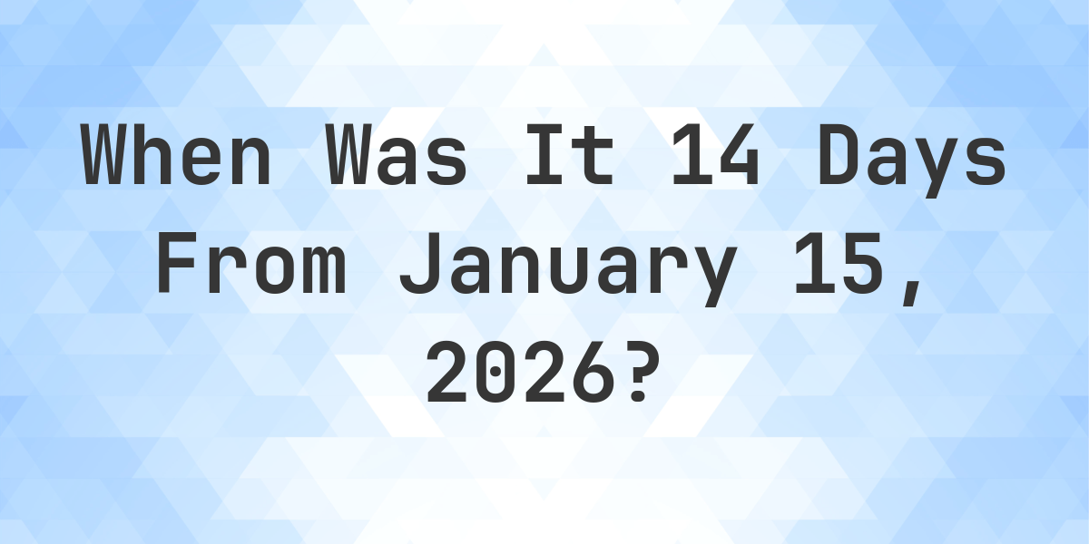 What Day Was It 14 Days From January 15, 2026? - Calculatio