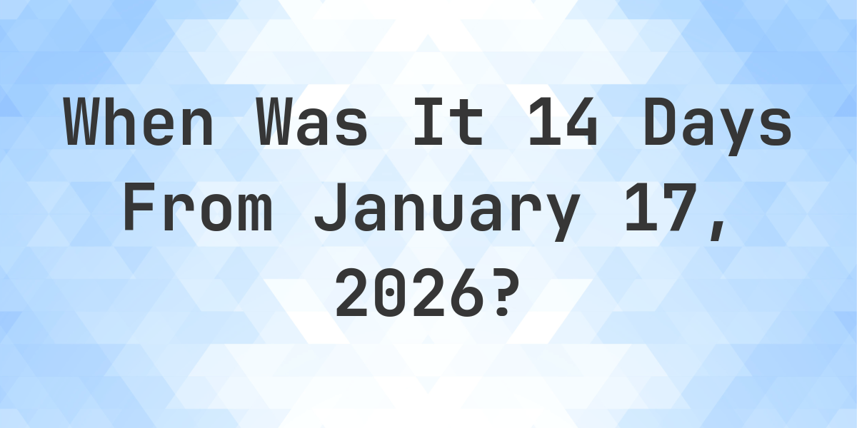 What Day Was It 14 Days From January 17, 2026? - Calculatio