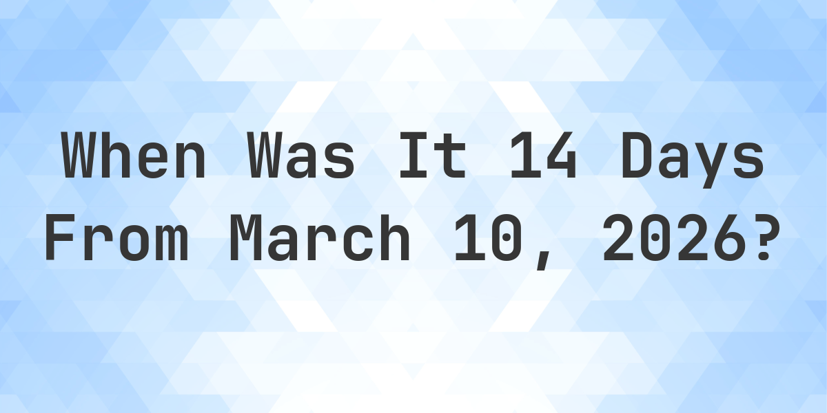 What Day Was It 14 Days From March 10, 2026? - Calculatio