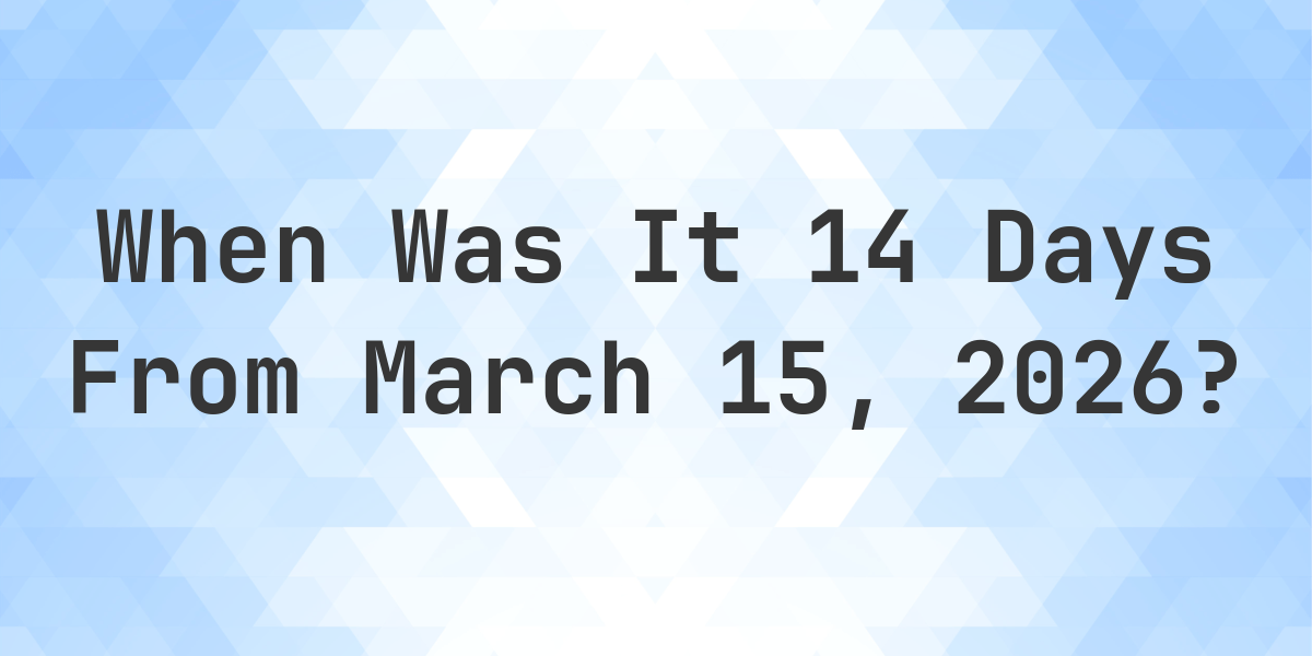 What Day Was It 14 Days From March 15, 2026? - Calculatio