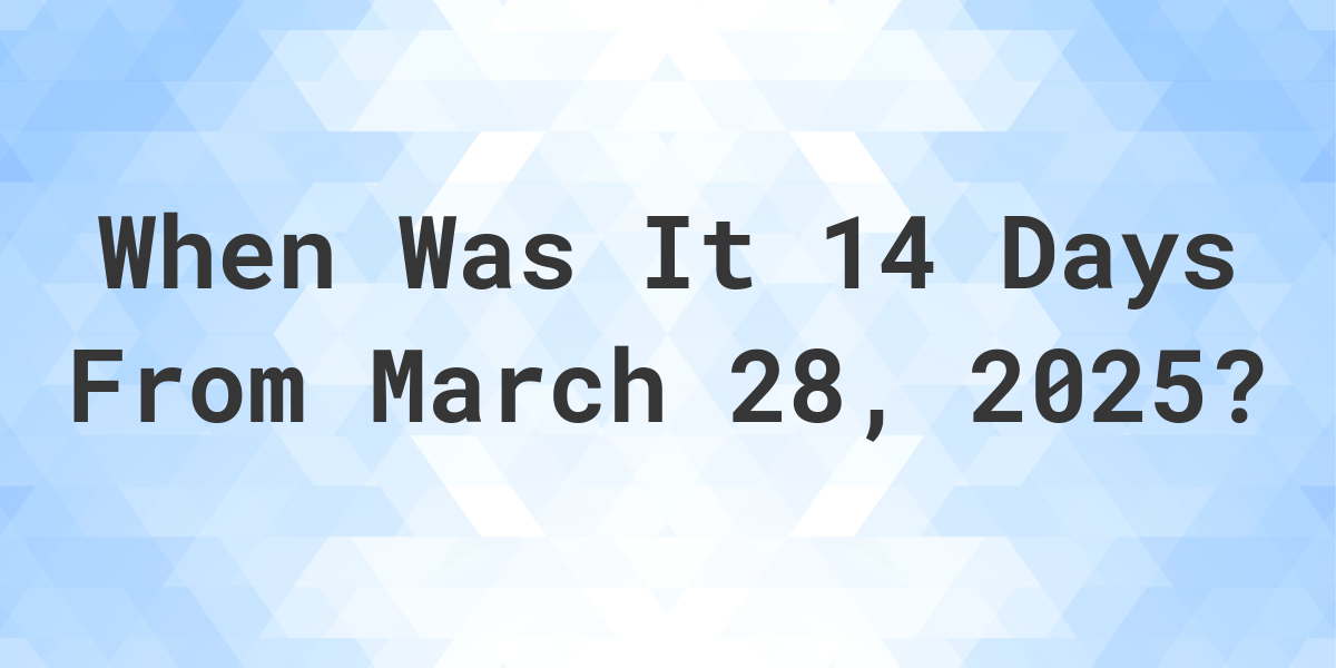 What Day Was It 14 Days From March 28, 2025? - Calculatio