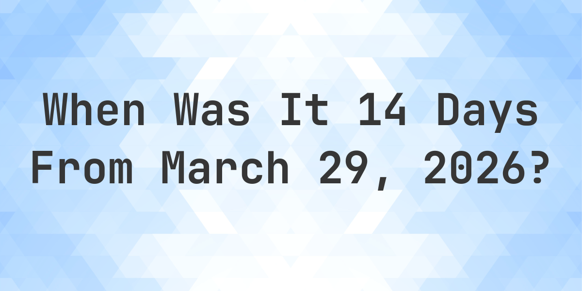 What Day Was It 14 Days From March 29, 2026? - Calculatio