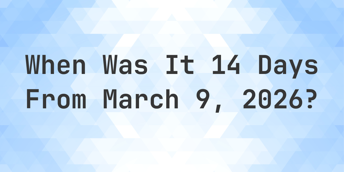 What Day Was It 14 Days From March 9, 2026? - Calculatio