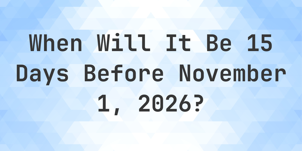 What is 15 Days Before November 1, 2026? - Calculatio