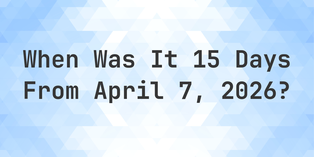 What Day Was It 15 Days From April 7, 2026? - Calculatio