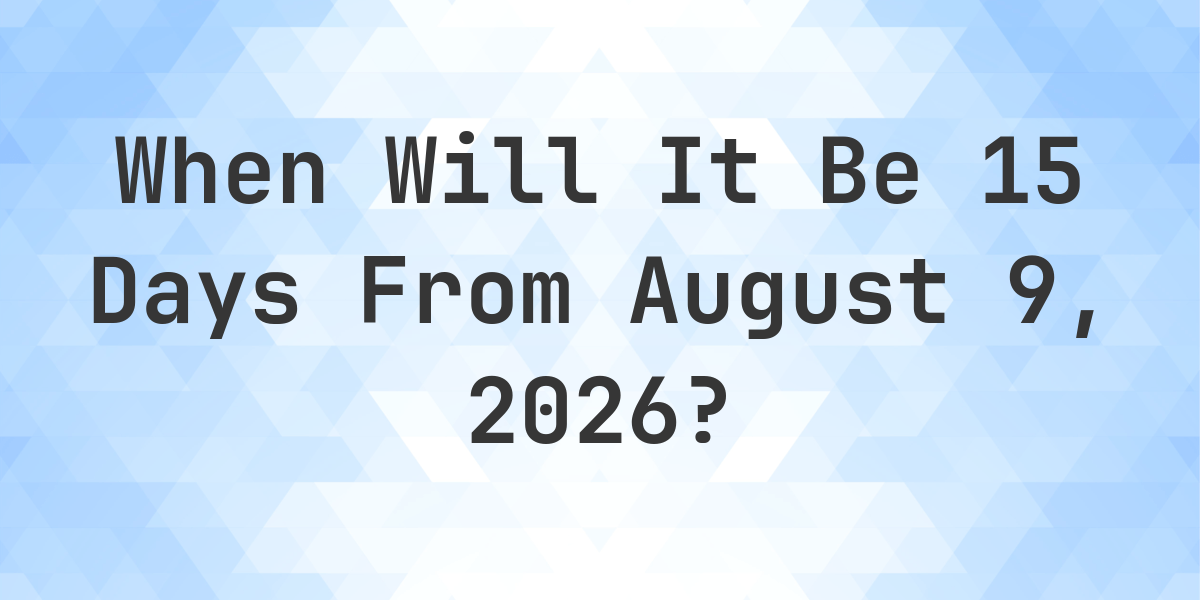 What is 15 Days From August 9, 2026? - Calculatio