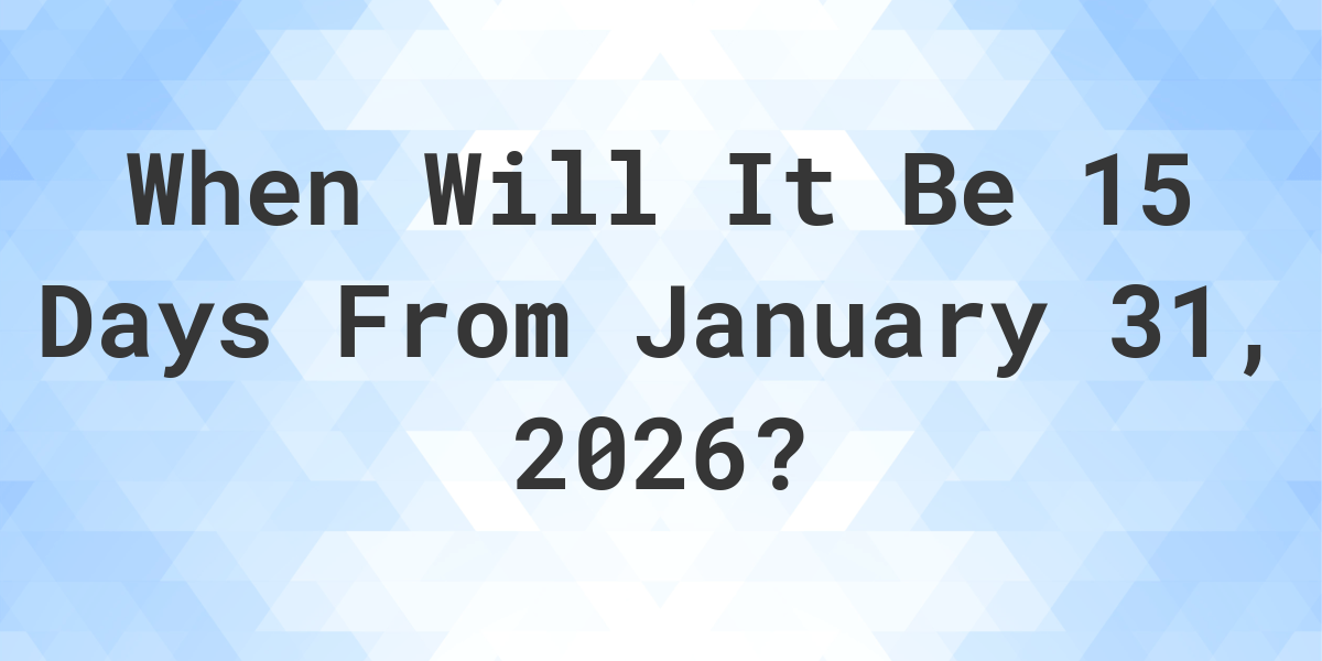 What Day Was It 15 Days From January 31, 2025? - Calculatio