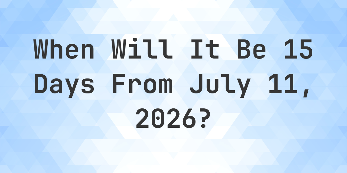 What is 15 Days From July 11, 2026? - Calculatio